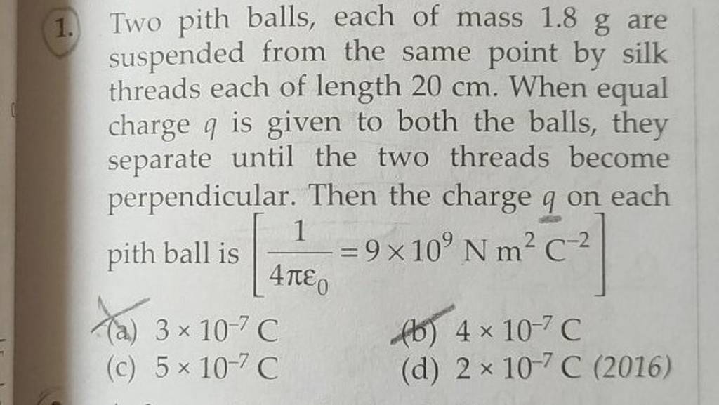 (1.) Two pith balls, each of mass 1.8 g are suspended from the same point..