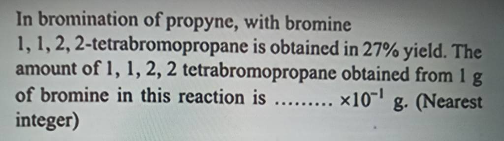 In bromination of propyne, with bromine 1,1,2,2-tetrabromopropane is obta..