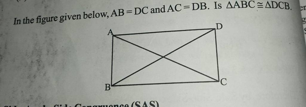 In the figure given below, AB=DC and AC=DB. Is ABC≅ DCB. | Filo