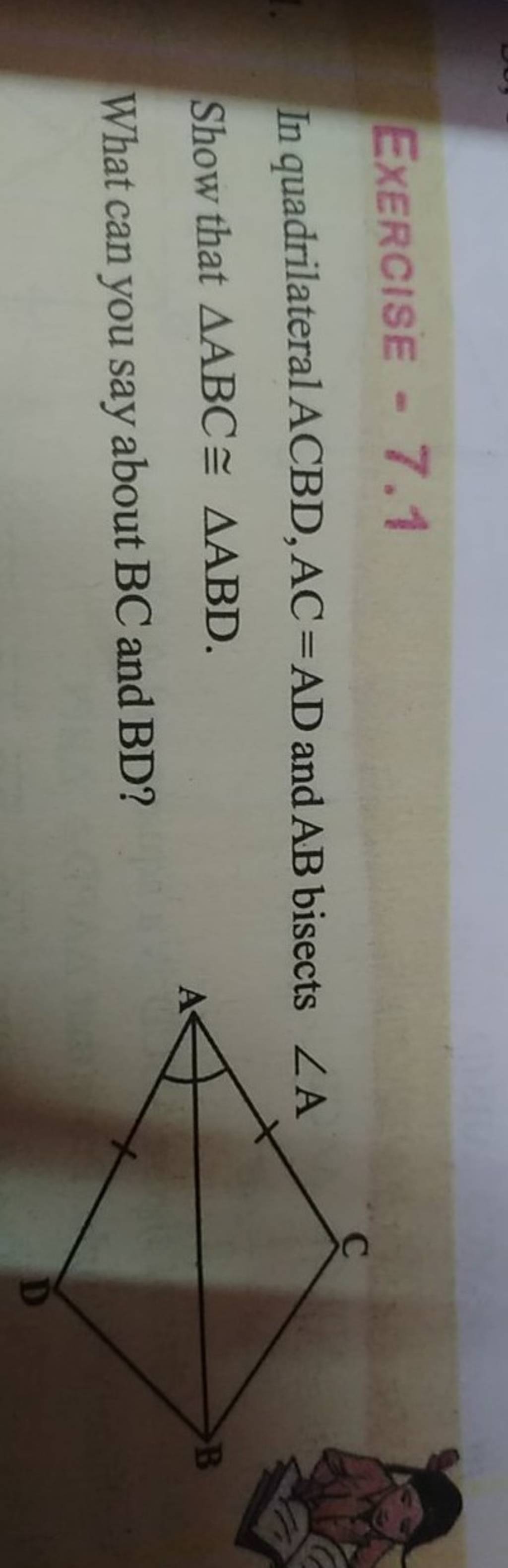 EXERCISE - 7.1 In quadrilateral ACBD,AC=AD and AB bisects ∠A Show that A..