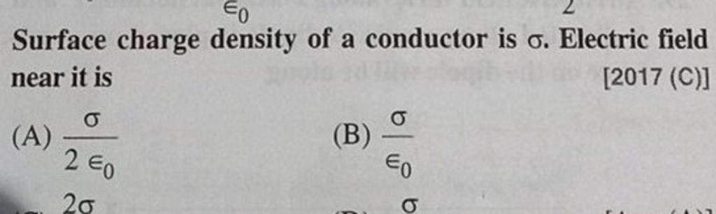 Surface charge density of a conductor is σ. Electric field near it is [20..