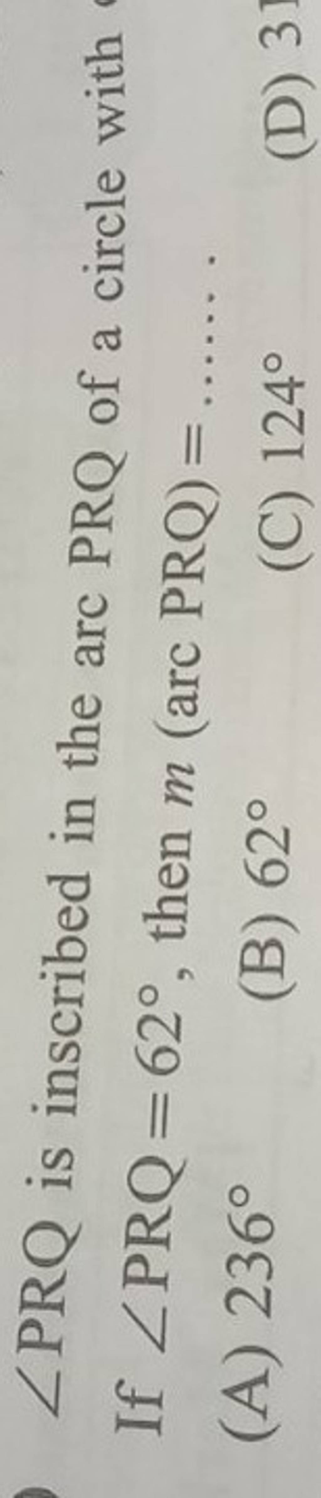 ∠PRQ is inscribed in the arc PRQ of a circle with If ∠PRQ=62∘, then m(arc..
