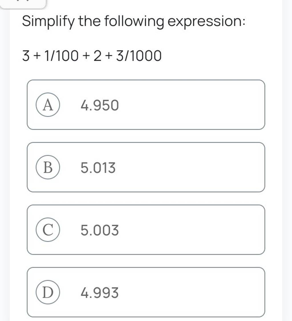 Simplify the following expression: 3+1/100+2+3/1000 (A) 4.950 (B) 5.013