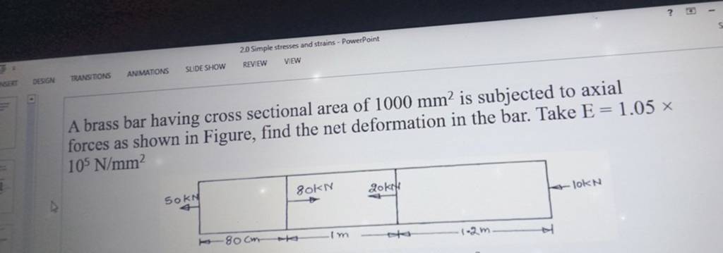 A brass bar having cross sectional area of 1000 mm2 is subjected to axial.. A brass bar having cross sectional area of 1000 mm2 is subjected to axial..