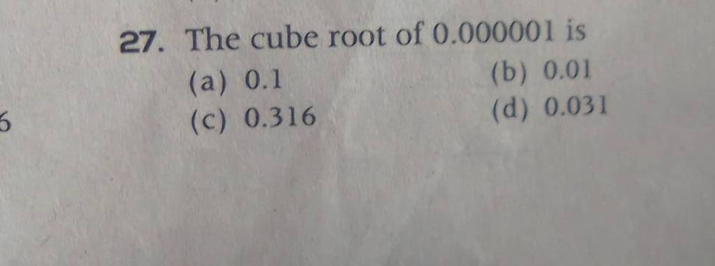 27. The cube root of 0.000001 is (a) 0.1 (b) 0.01 (c) 0.316 (d) 0.031..