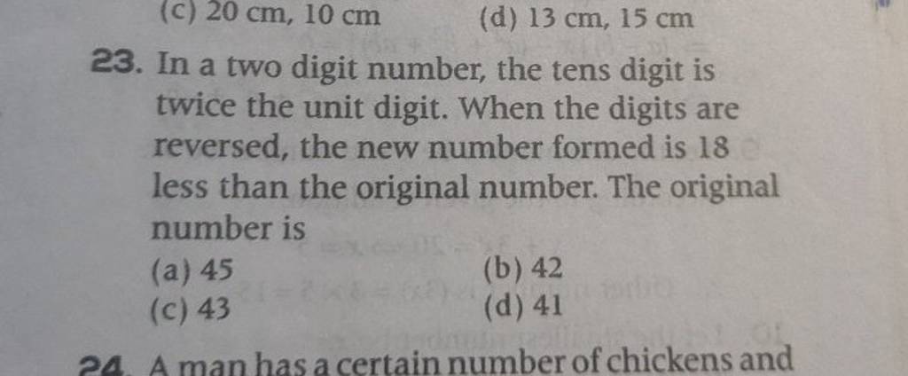 23. In a two digit number, the tens digit is twice the unit digit. When t..