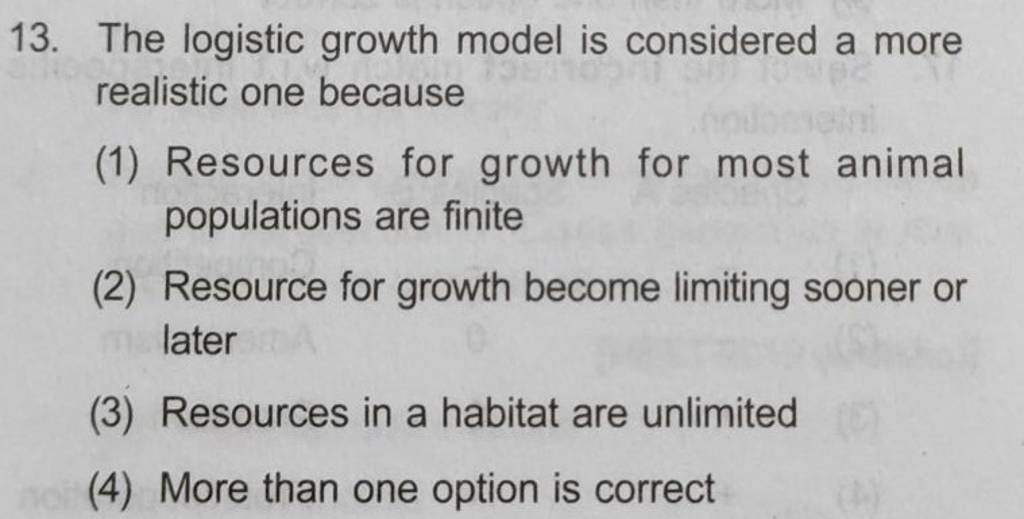 The logistic growth model is considered a more realistic one because..