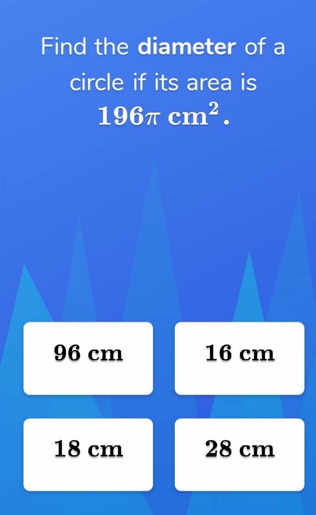 Find the diameter of a circle if its area is 196πcm2. 96 cm 18 cm28 cm..