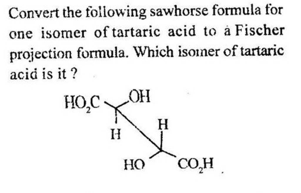 Convert the following sawhorse formula for one isomer of tartaric acid to..