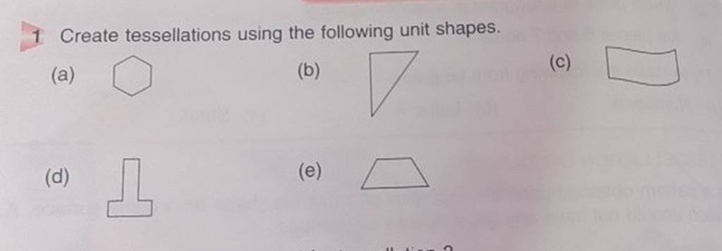 1 Create tessellations using the following unit shapes. (a) (b) (c) (d)