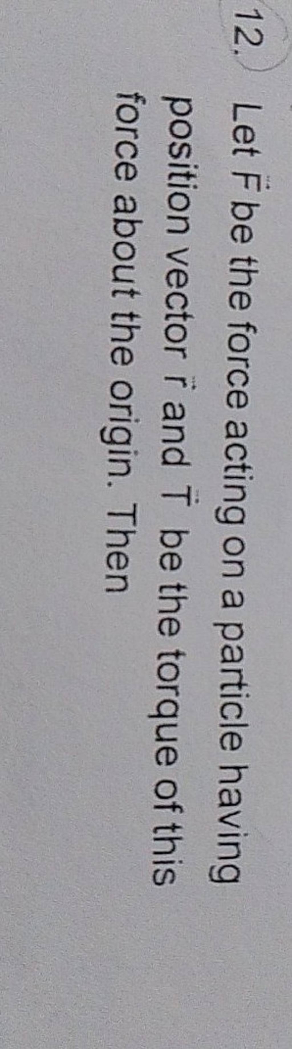 12 Let F Be The Force Acting On A Particle Having Position Vector R And