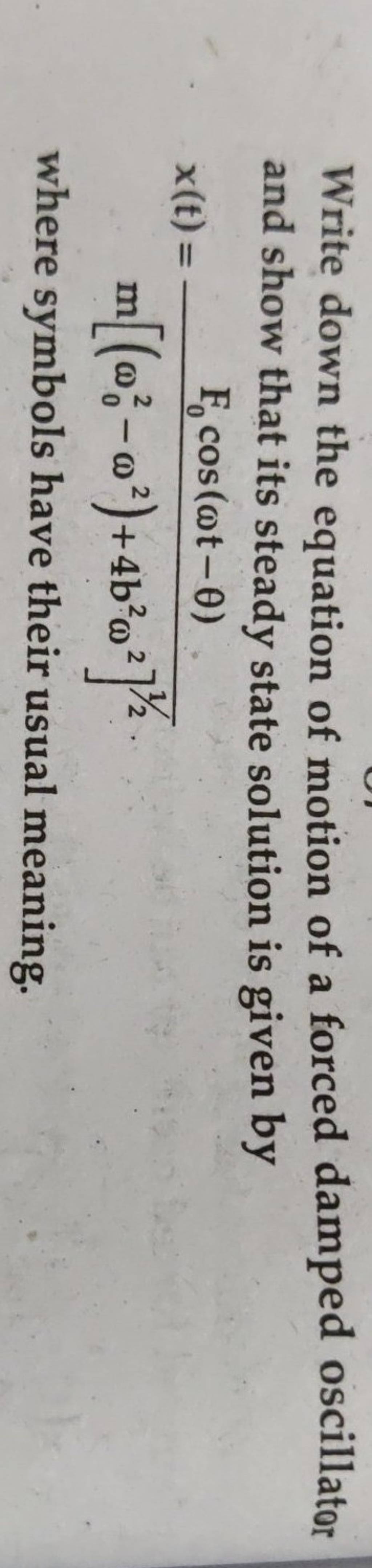 Write down the equation of motion of a forced damped oscillator and show