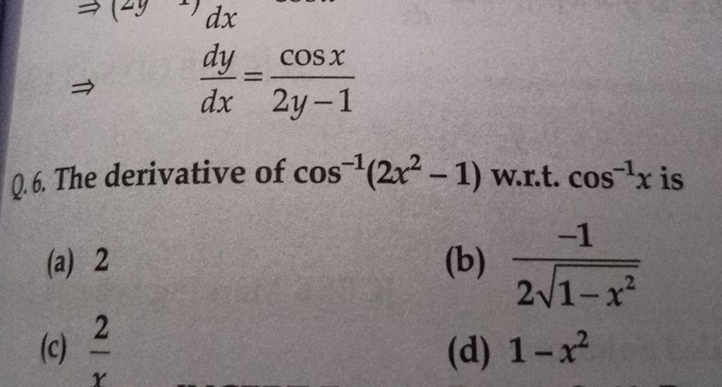 ⇒dxdy =2y−1cosx Q.6. The derivative of cos−1(2x2−1) w.r.t. cos−1x is..