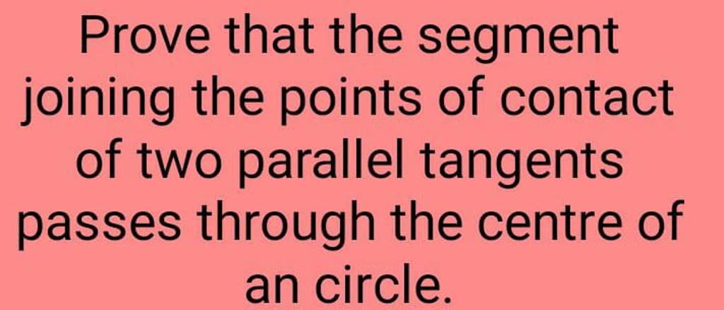 Prove that the segment joining the points of contact of two parallel tang..