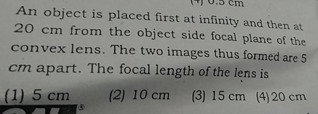 An object is placed first at infinity and then at 20 cm from the object s..