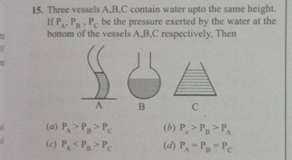 15. Three vessels A,B,C contain water upto the same height. If PA ,PB ,PC..