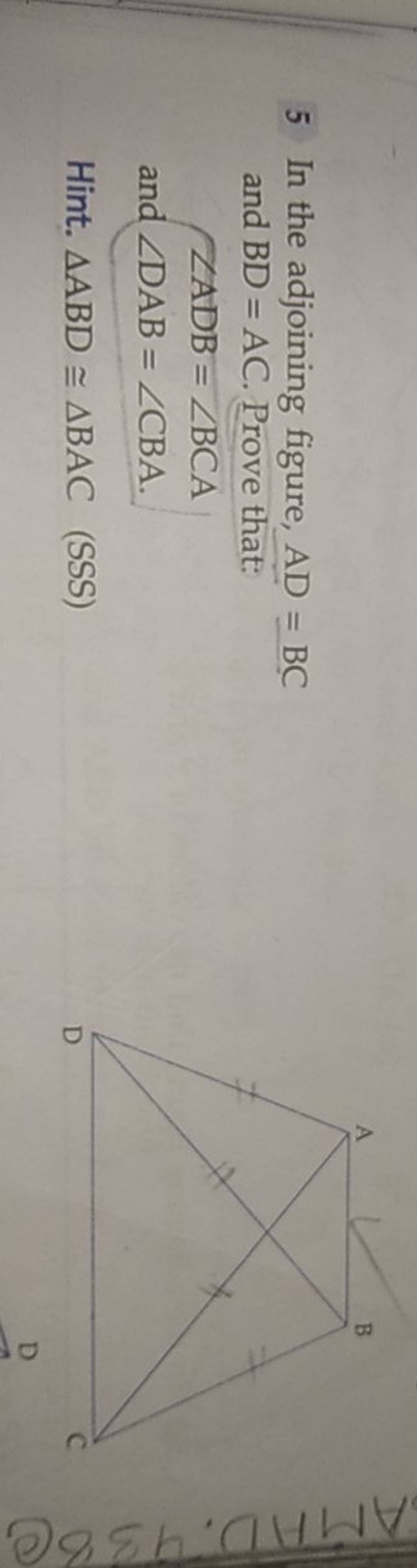 5 In the adjoining figure, AD=BC and BD=AC. Prove that: ∠ADB=∠BCA and ∠DA..