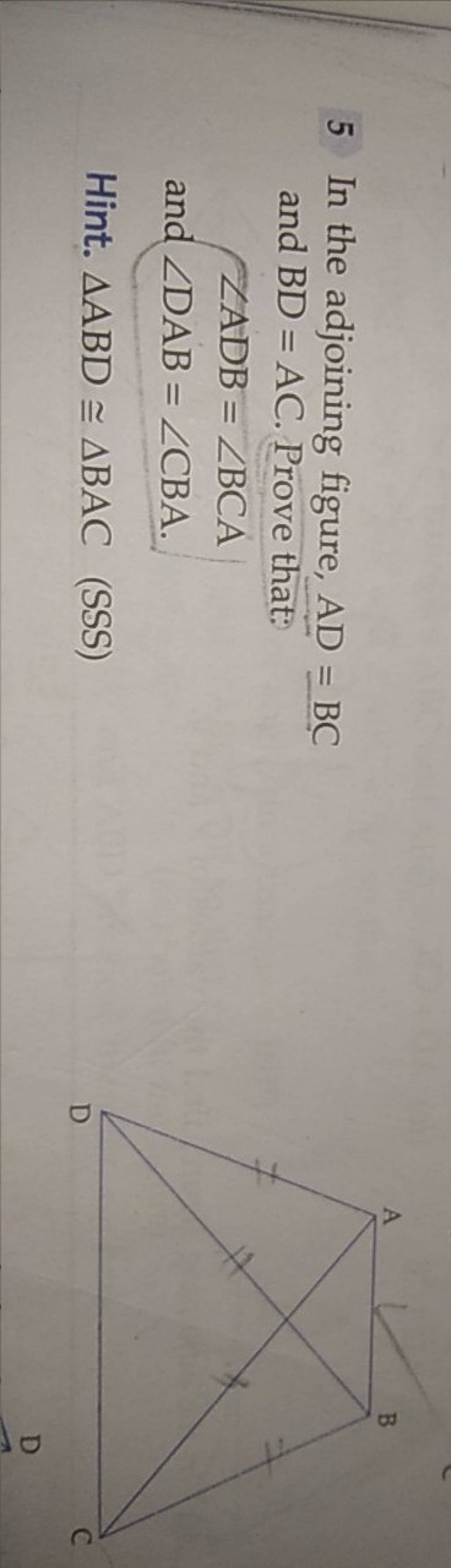 5 In the adjoining figure, AD=BC and BD=AC. Prove that: ∠ADB=∠BCA and ∠DA..