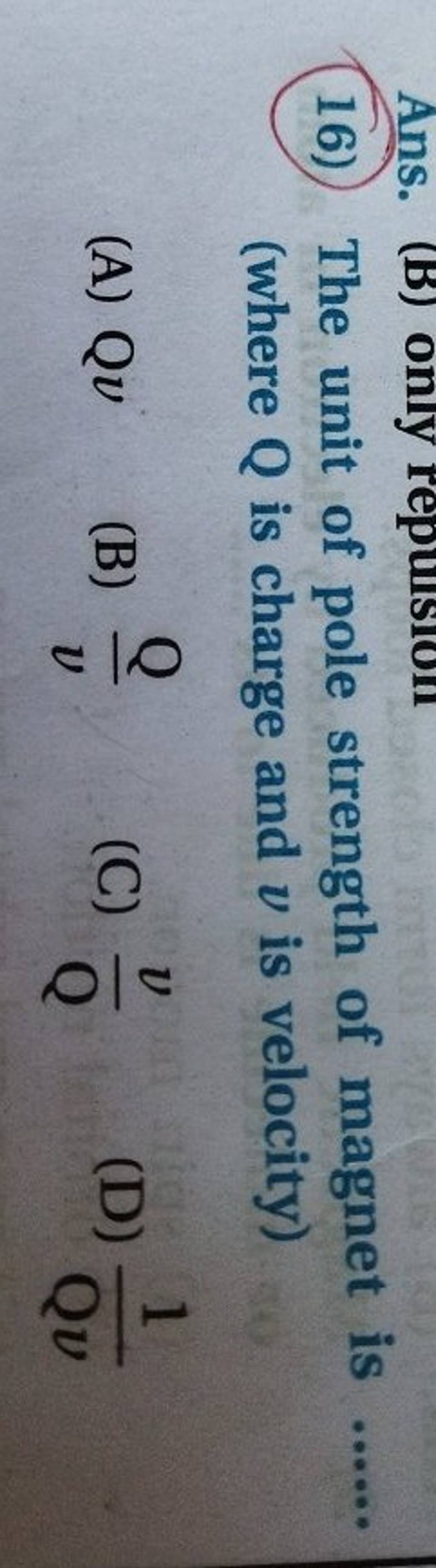 The unit of pole strength of magnet is (where Q is charge and v is veloc..