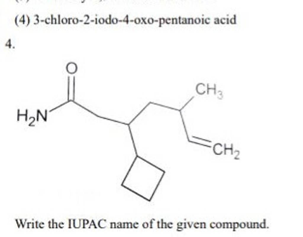 (4) 3-chloro-2-iodo-4-oxo-pentanoic acid 4. Write the IUPAC name of the g..