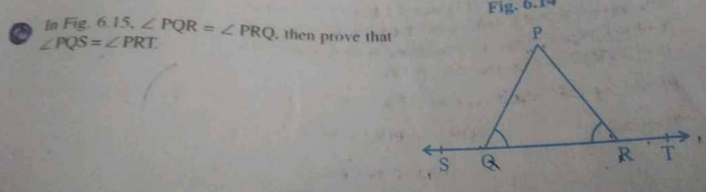 in Fig. 6.15, ∠PQR=∠PRQ, then prove that ∠PQS=∠PRT | Filo