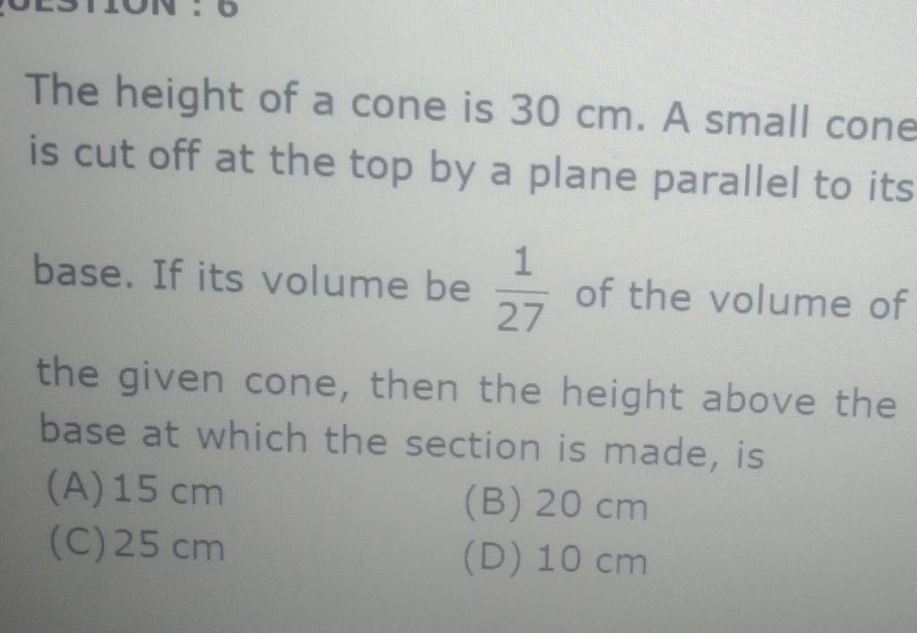 The height of a cone is 30 cm. A small cone is cut off at the top by a pl..