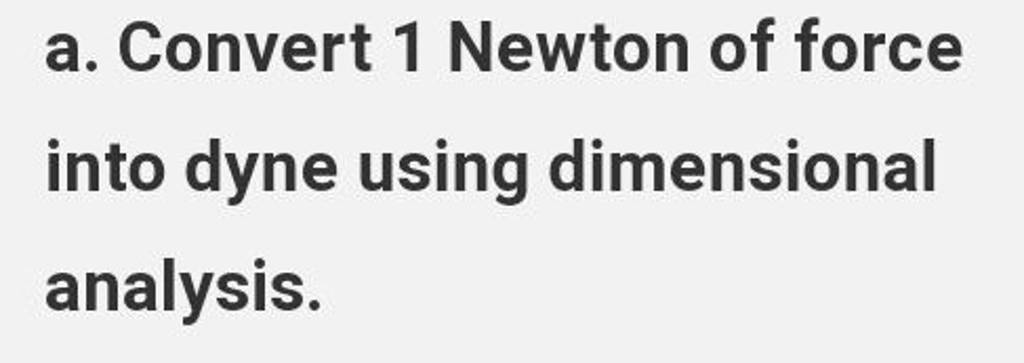 a. Convert 1 Newton of force into dyne using dimensional analysis. | Filo
