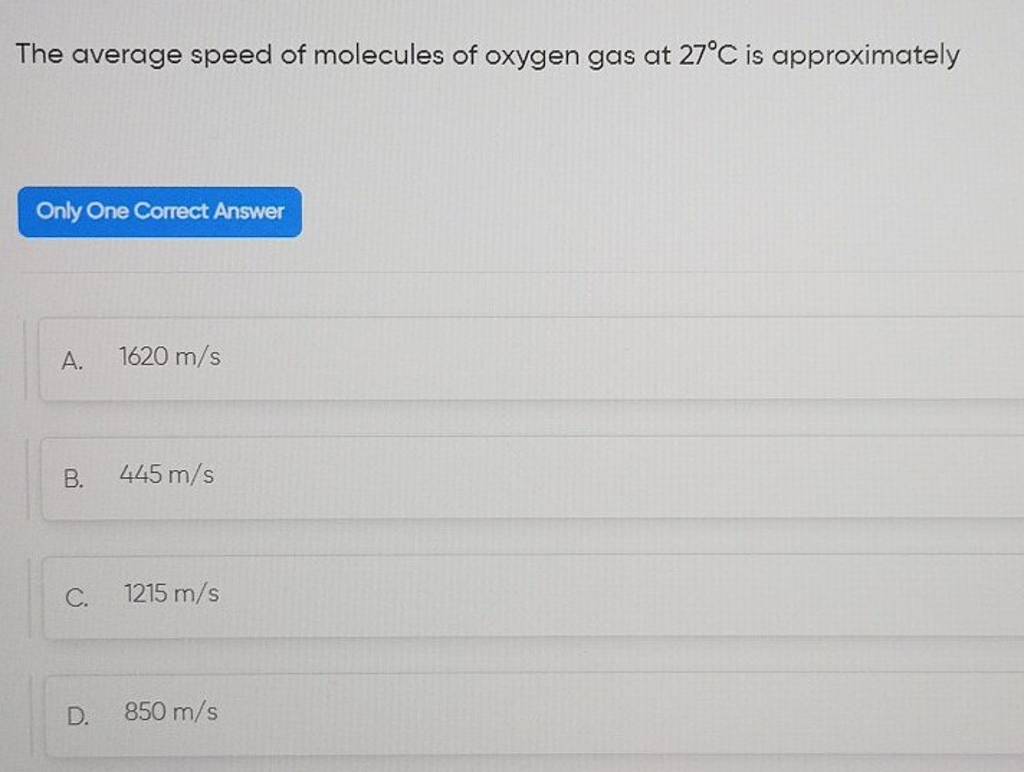 The average speed of molecules of oxygen gas at 27∘C is approximately Onl..