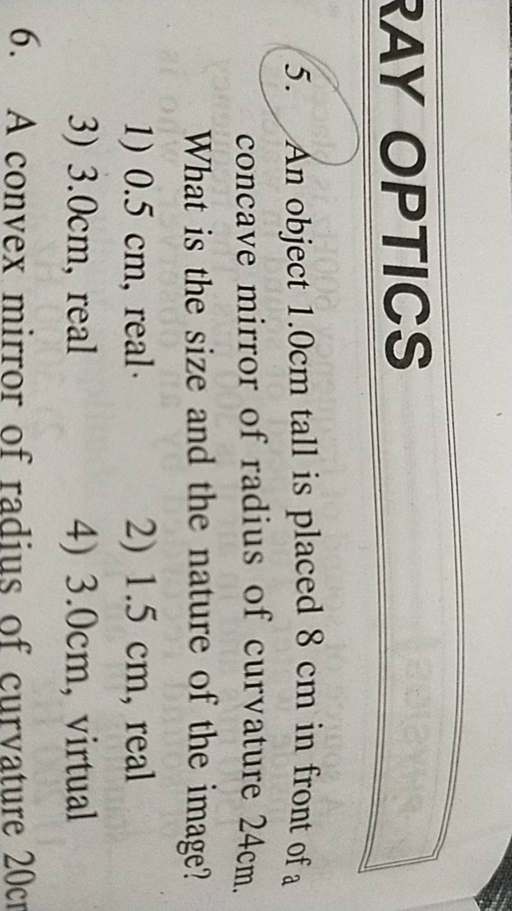 RAY OPTICS 5. An object 1.0 cm tall is placed 8 cm in front of a concave
