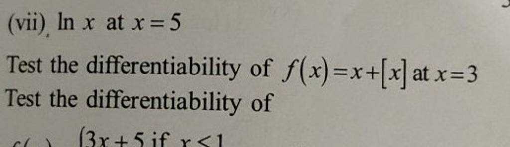 (vii) lnx at x=5 Test the differentiability of f(x)=x+[x] at x=3 Test the..