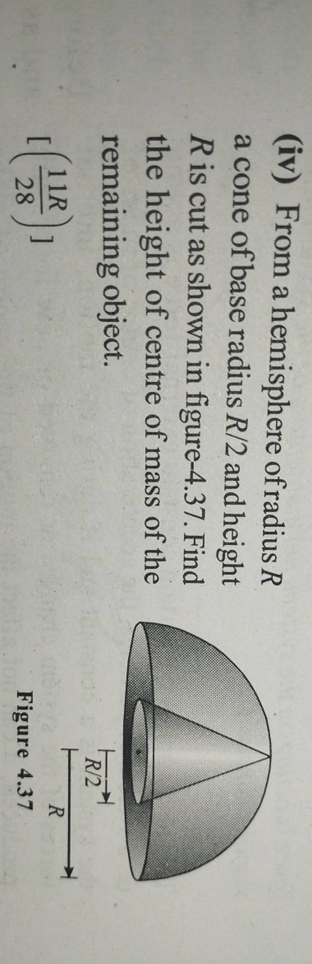 (iv) From a hemisphere of radius R a cone of base radius R/2 and height R..