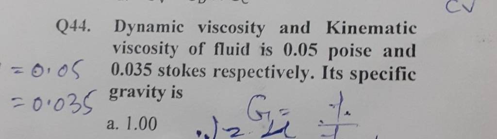 Q44. Dynamic viscosity and Kinematic viscosity of fluid is 0.05 poise and..