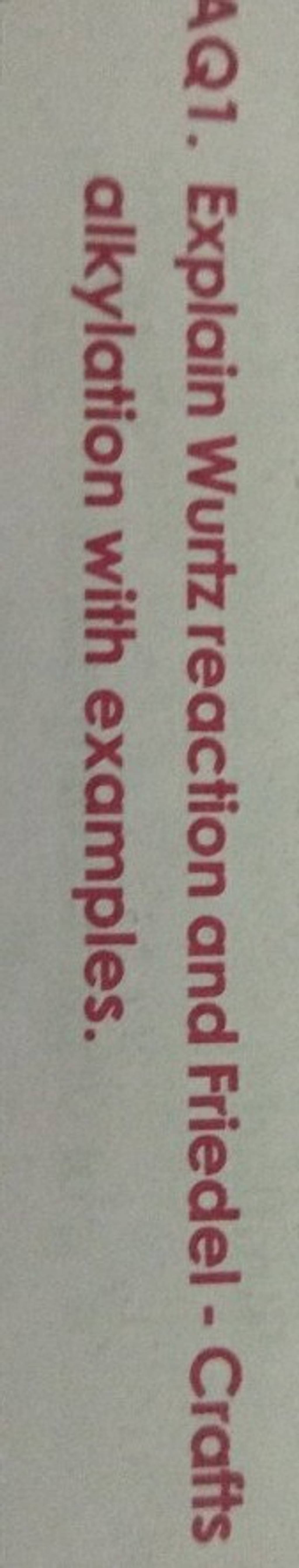 AQ1. Explain Wurtz reaction and Friedel - Crafts alkylation with examples..