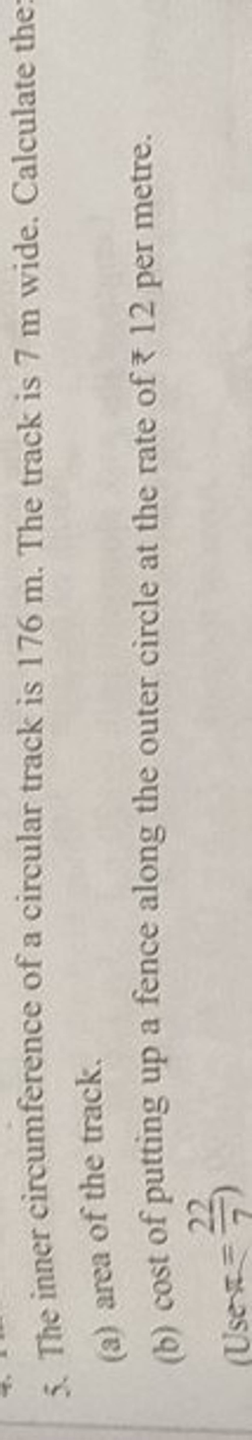 5. The inner circumference of a circular track is 176 m. The track is 7 m..