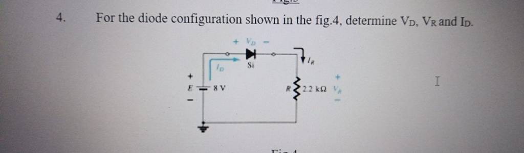 4. For the diode configuration shown in the fig.4, determine VD ,VR and