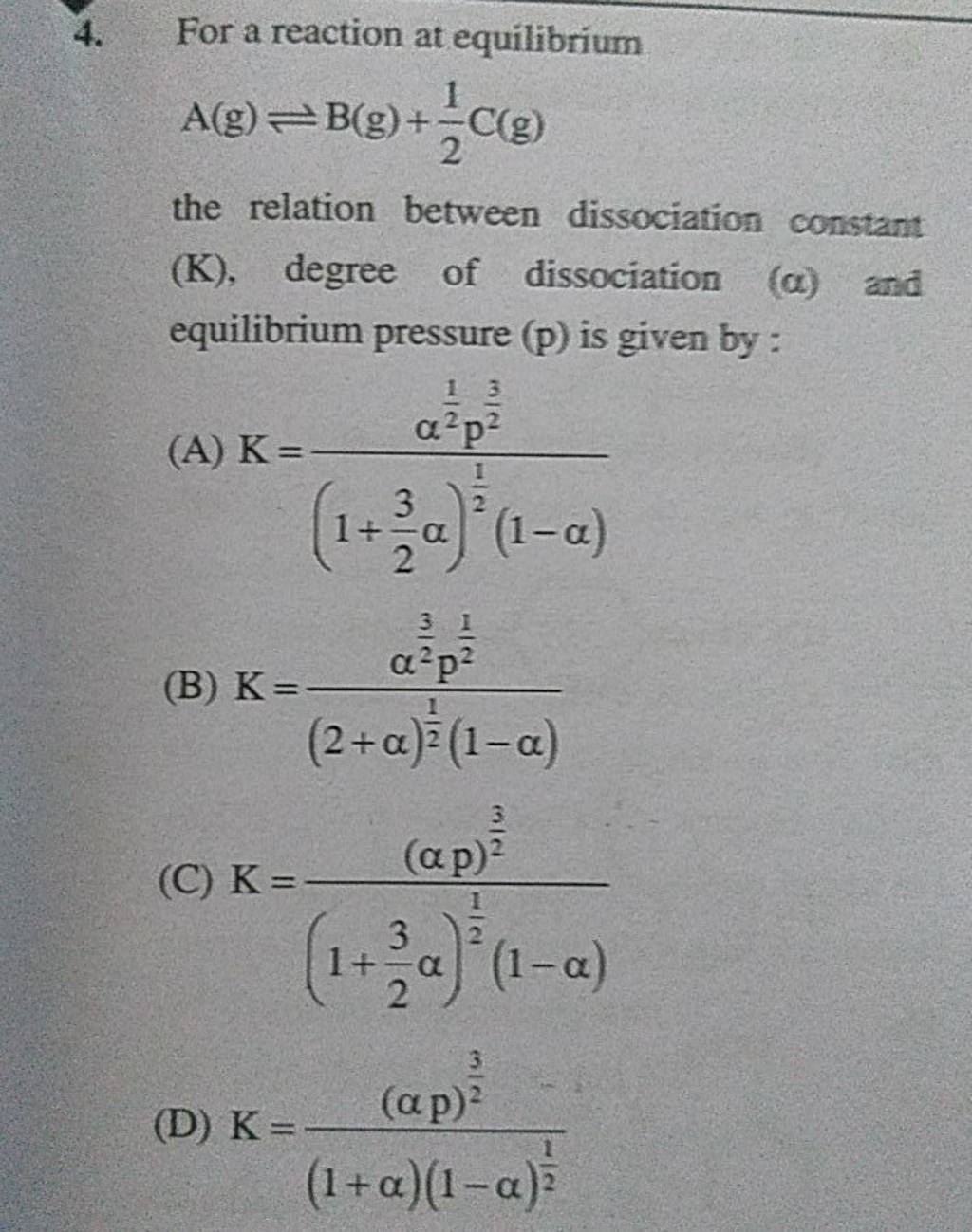 For a reaction at equilibrium A(g)⇌B(g)+21 C(g) the relation between diss..