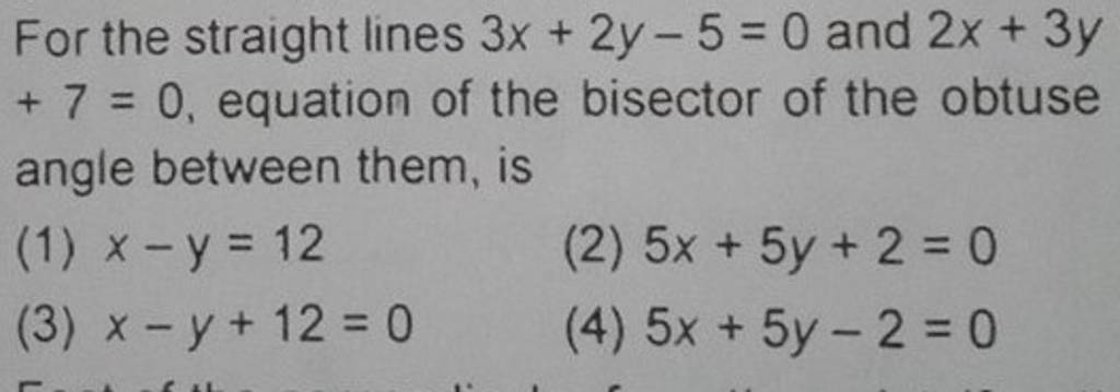 For the straight lines 3x+2y−5=0 and 2x+3y +7=0, equation of the bisector..