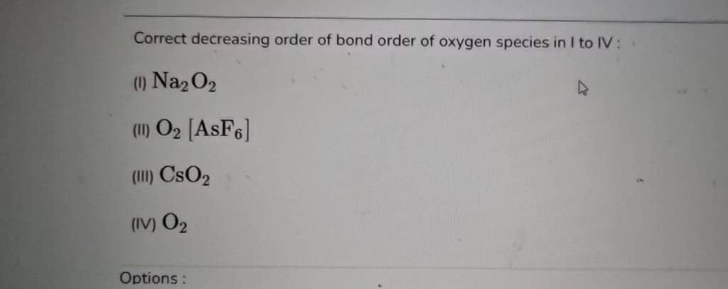 Correct decreasing order of bond order of oxygen species in I to IV