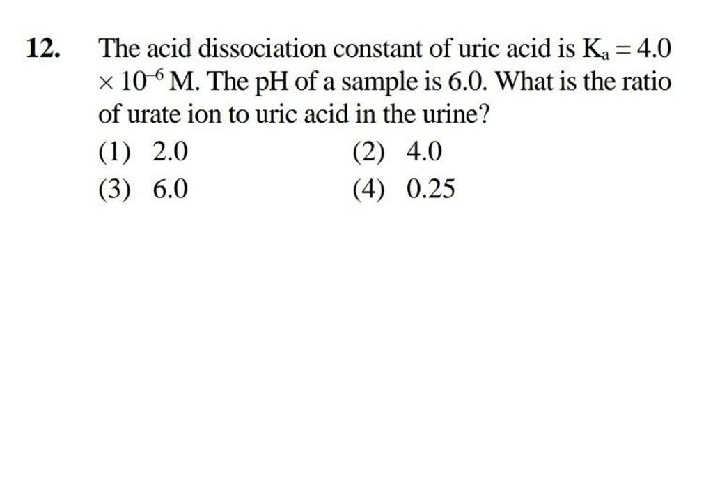 The acid dissociation constant of uric acid is Ka =4.0 ×10−6M. The pH of