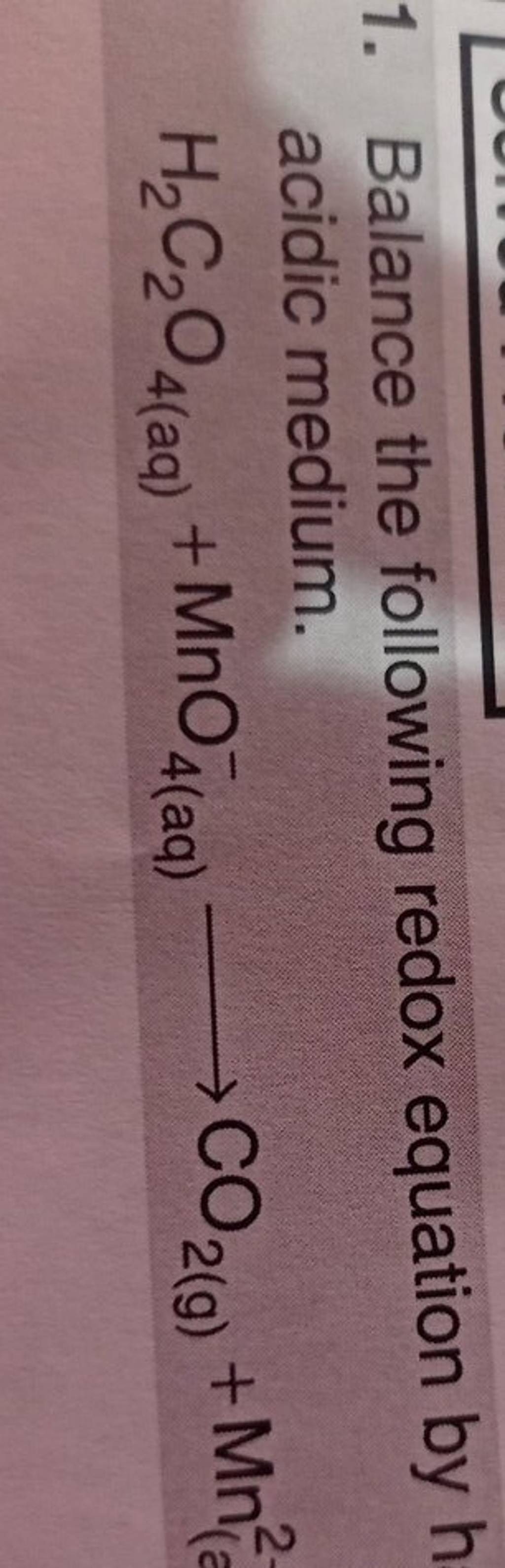 1. Balance the following redox equation by h acidic medium. H2 C2 O4(aq)