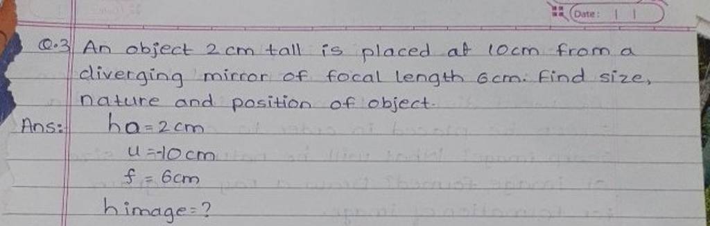 Q.3 An object 2 cm tall is placed at 10 cm from a diverging mirror of foc..