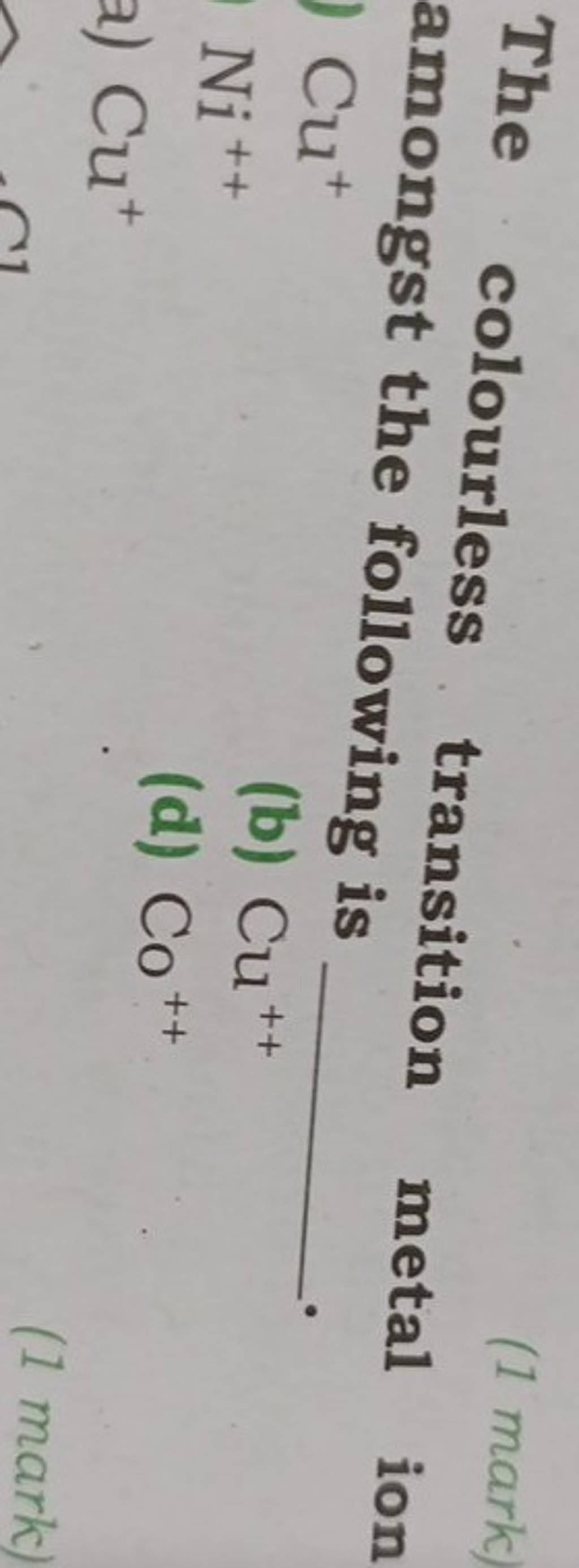 The colourless transition metal ion amongst the following is Cu+ Ni++ (b)..