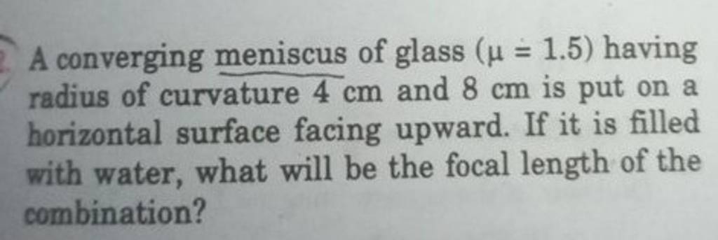 A converging meniscus of glass (μ=1.5) having radius of curvature 4 cm an..