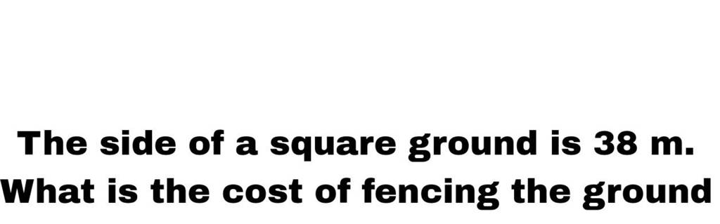 The side of a square ground is 38 m. What is the cost of fencing the grou..
