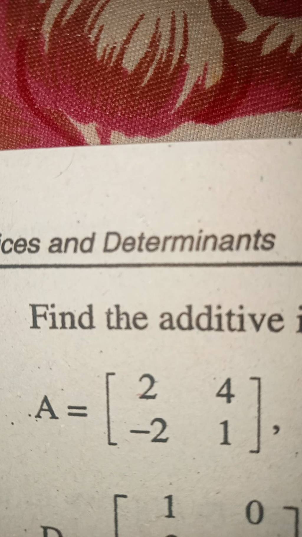 ces and Determinants Find the additive \[ A=\left[\begin{array}{cc} 2 & 4..