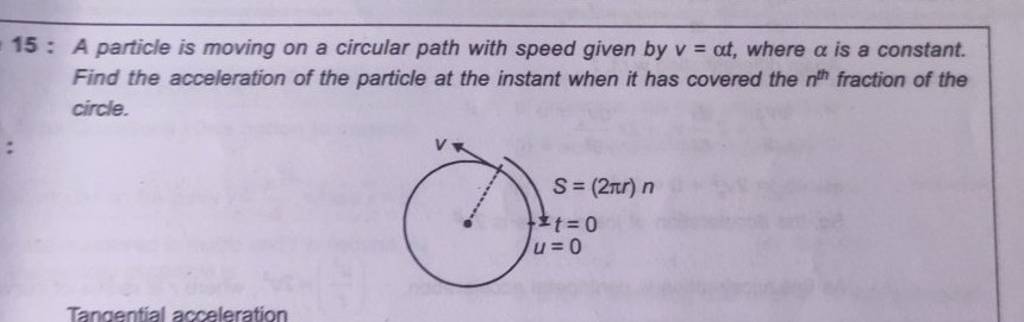 15 : A particle is moving on a circular path with speed given by v=α, whe..