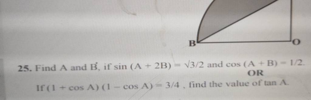 25. Find A and B, if sin(A+2B)=3 /2 and cos(A+B)=1/2. OR If (1+cosA)(1−co..