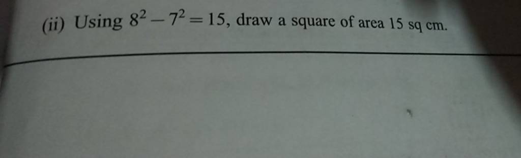 (ii) Using 82−72=15, draw a square of area 15sqcm. | Filo