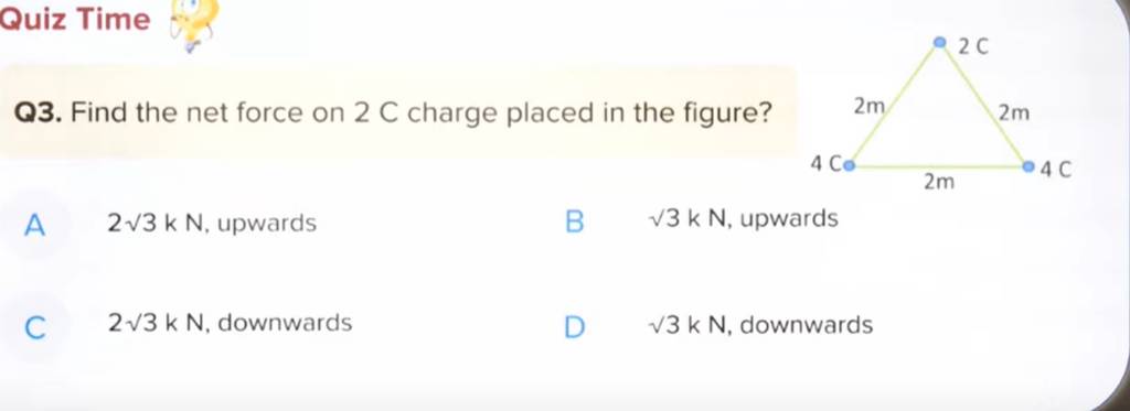 Quiz Time Q3. Find the net force on 2C charge placed in the figure? A 2 3..