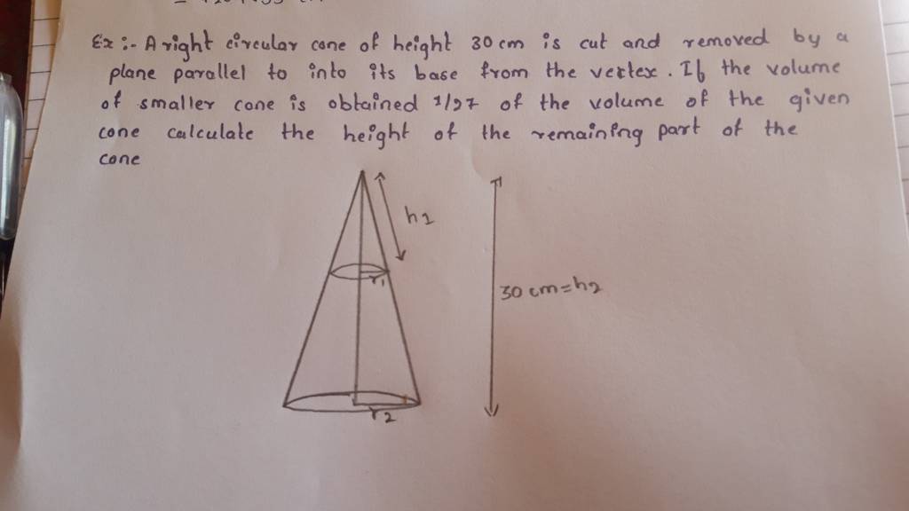 Ex:- A right circular cone of height 30 cm is cut and removed by a plane